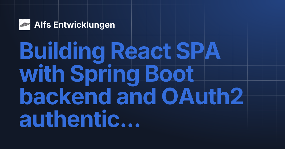 Building React SPA with Spring Boot backend and OAuth2 authentication | Alfs Entwicklungen